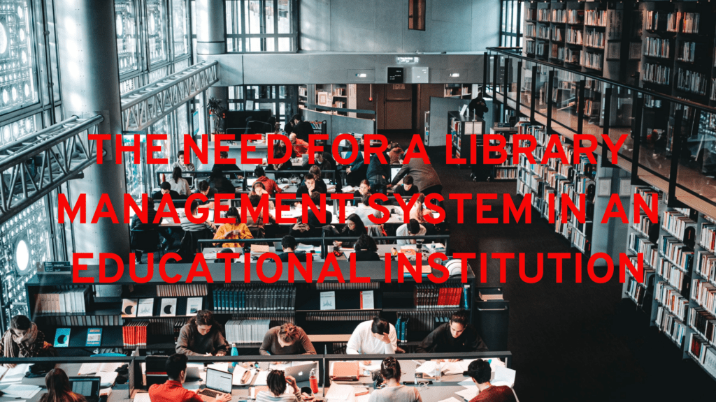 THE NEED FOR A LIBRARY MANAGEMENT SYSTEM IN AN EDUCATIONAL INSTITUTION ...